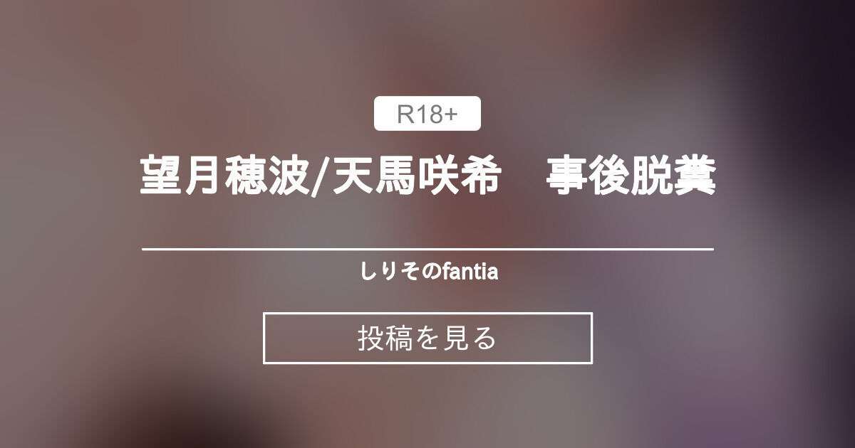 望月穂波/天馬咲希 事後脱糞 - しりそのfantia (しりそ)の投稿｜ファンティア[Fantia]