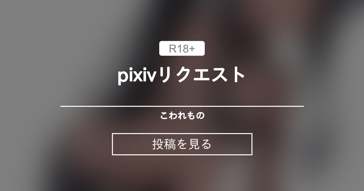 pixivリクエスト - こわれもの (抹茶さま)の投稿｜ファンティア[Fantia]