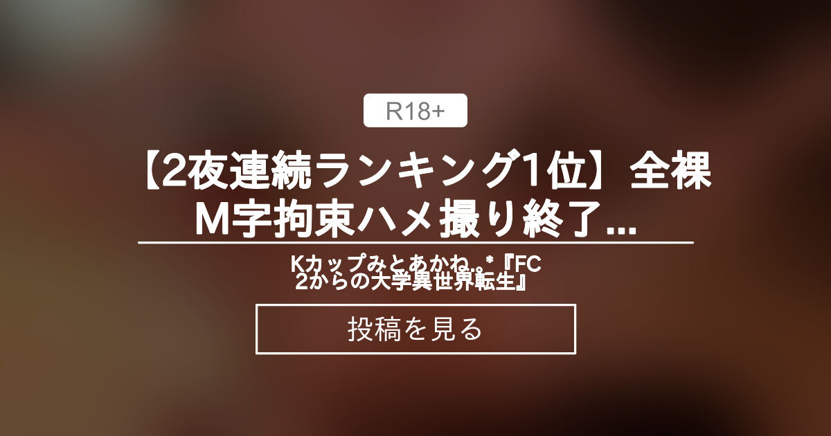 【🥇2夜連続ランキング1位🥇】全裸M字拘束ハメ撮り終了まで...【🚨残り4時間】 - Kカップみとあかね .｡*『FC2からの大学異世界転生』 (みとあかね ️)の投稿｜ファンティア[Fantia]