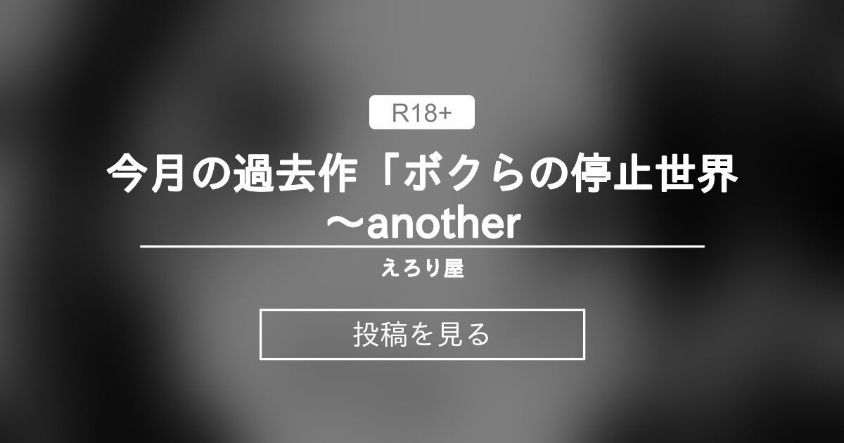 今月の過去作「ボクらの停止世界～another - えろり屋 (たまちゆき)の投稿｜ファンティア[Fantia]