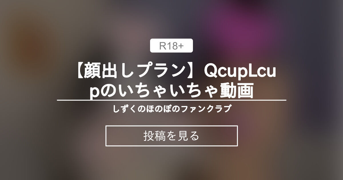 【顔出しプラン ️】Qcup Lcupのいちゃいちゃ動画 ️ - しずく🍀💓のほのぼのファンクラブ💓 (女子大生しずくちゃん🍀💓)の投稿｜ファンティア[Fantia]