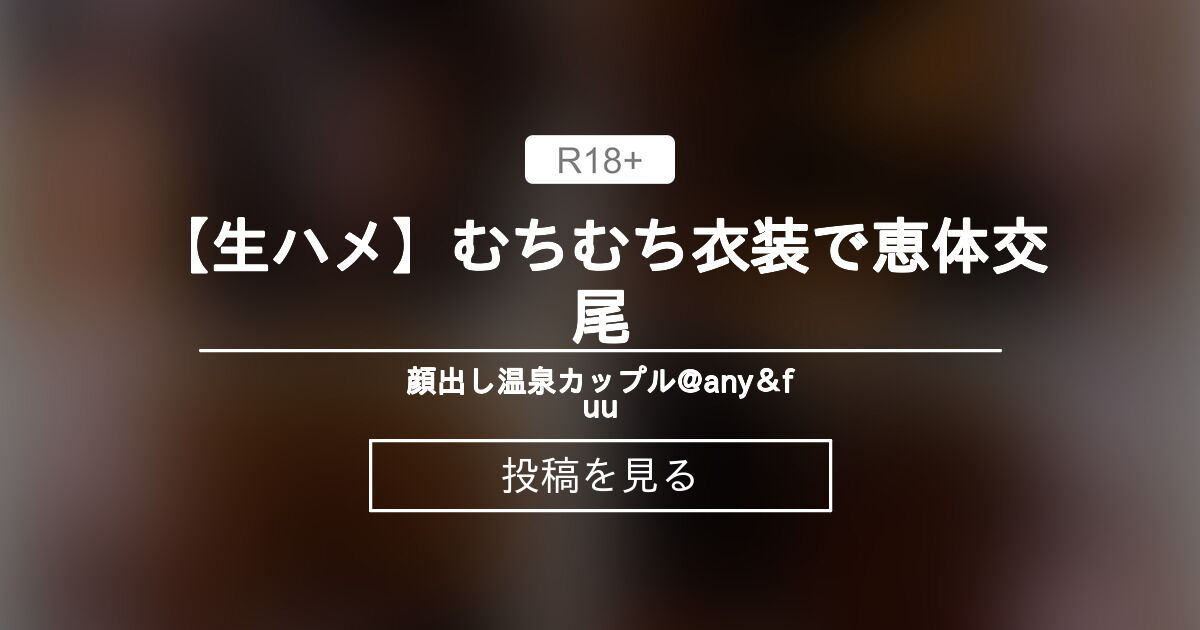 【巨乳】 【生ハメ】むちむち衣装で恵体交尾♥️ - 顔出し温泉カップル@any＆fuu (any＆fuu)の投稿｜ファンティア[Fantia]