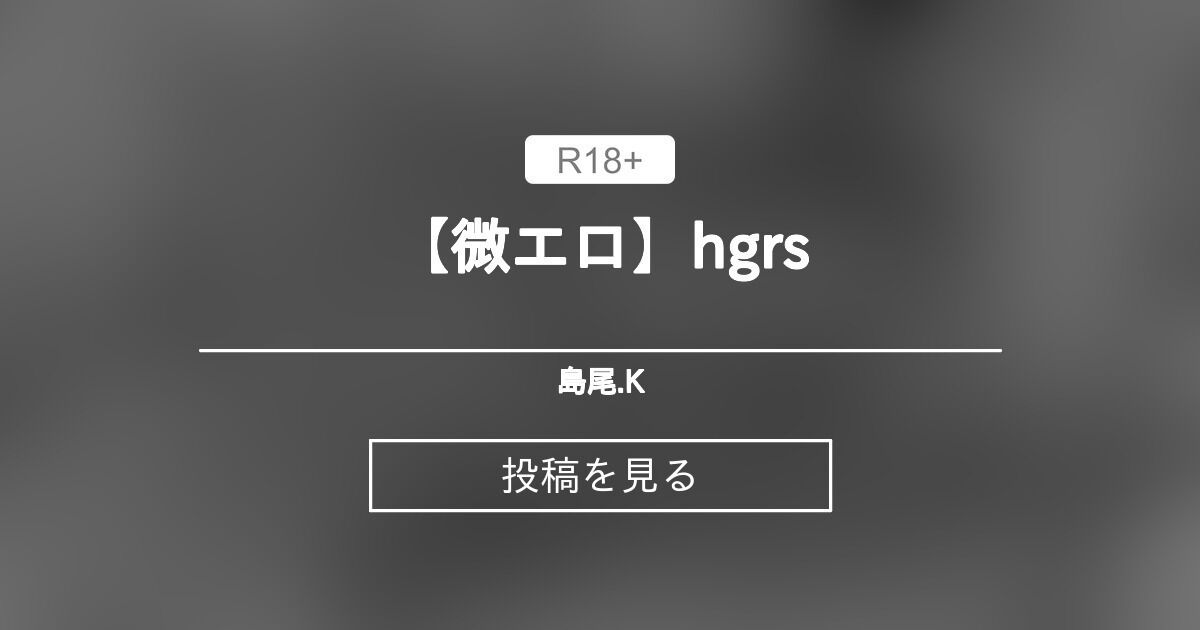 【R18】 【微エロ】hgrs - 🔞島尾.K (@heilufuy)の投稿｜ファンティア[Fantia]