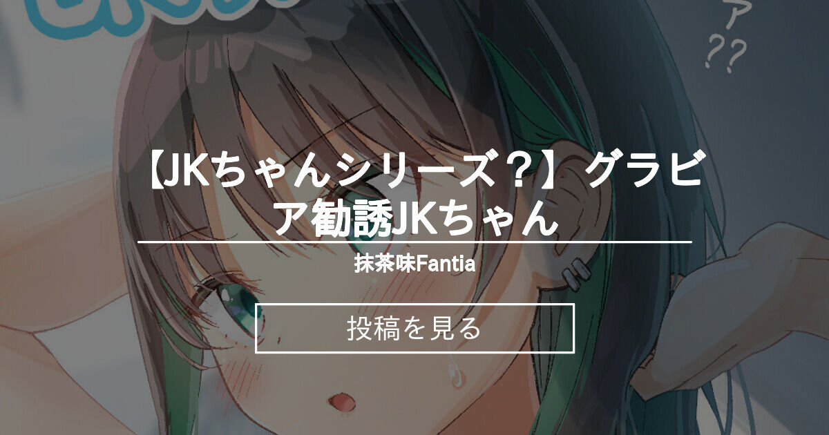 【イラスト】 【JKちゃんシリーズ？】グラビア勧誘JKちゃん - 抹茶味Fantia (CHM)の投稿｜ファンティア[Fantia]