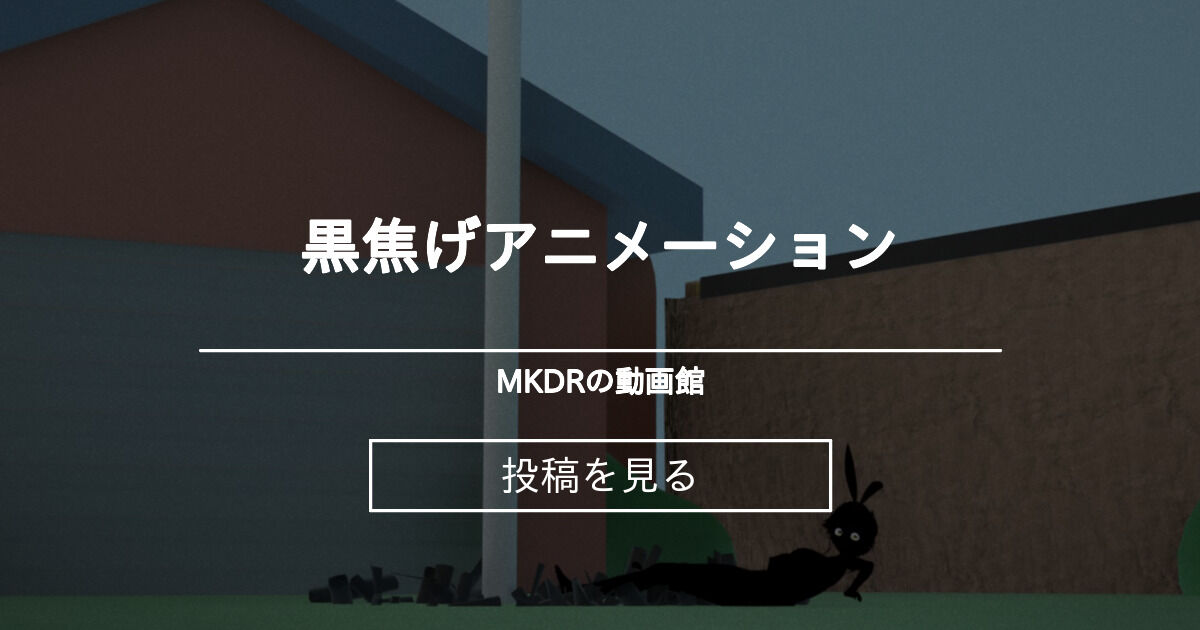 黒焦げアニメーション - MKDRの動画館 (MKDR)の投稿｜ファンティア[Fantia]