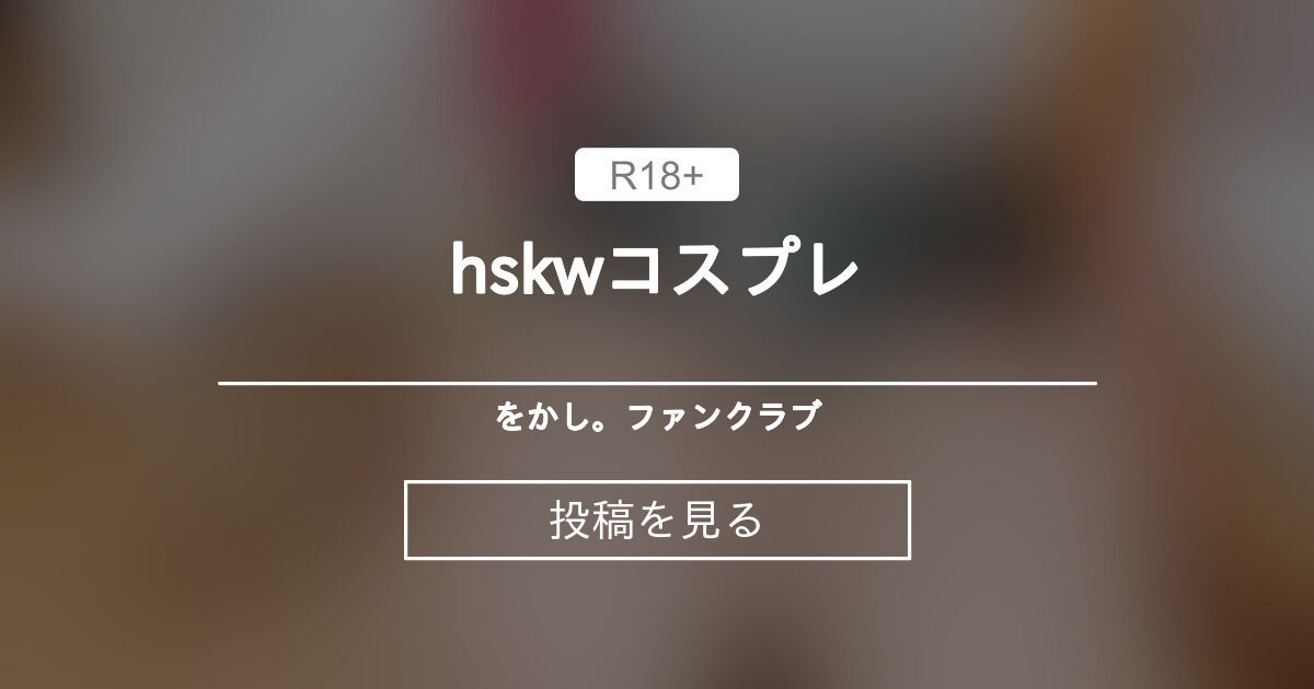 hskwコスプレ - をかし。ファンクラブ (をかし。)の投稿｜ファンティア[Fantia]