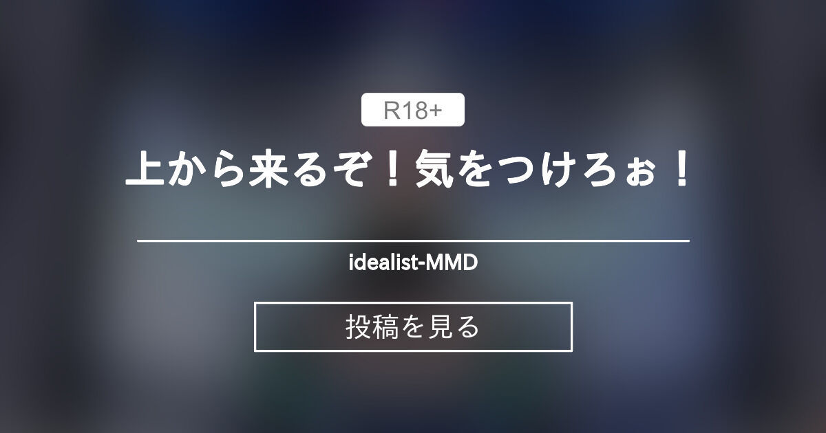 【mmd】 上から来るぞ！気をつけろぉ！ - idealist-MMD (idealist)の投稿｜ファンティア[Fantia]