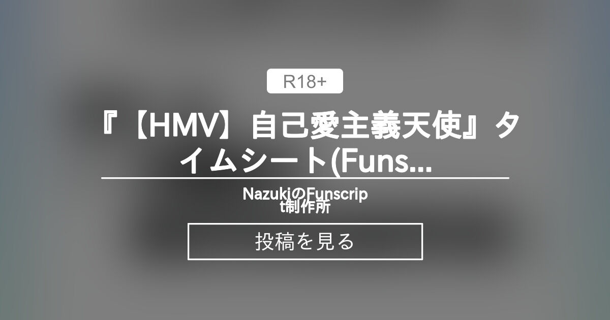 【funscript】 『【HMV】自己愛主義天使』タイムシート(Funscript) - NazukiのFunscript制作所 (Nazuki)の投稿｜ファンティア[Fantia]