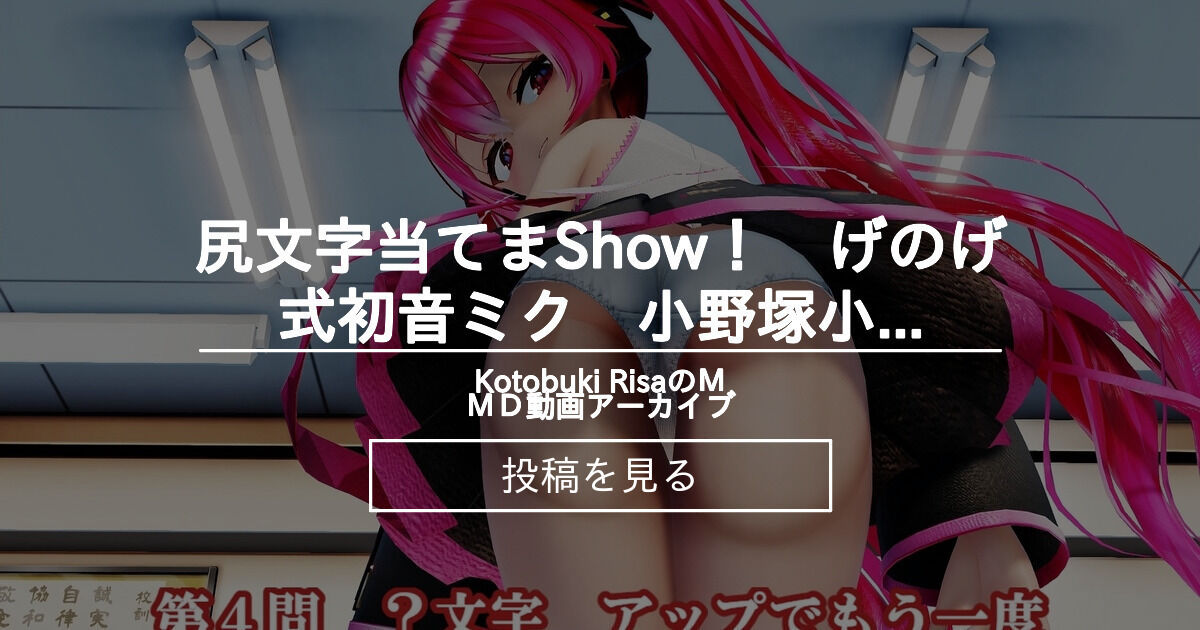 【初音ミク】 尻文字当てまShow！ げのげ式初音ミク 小野塚小町 - Kotobuki RisaのMMD動画アーカイブ (Kotobuki_risa)の投稿｜ファンティア[Fantia]