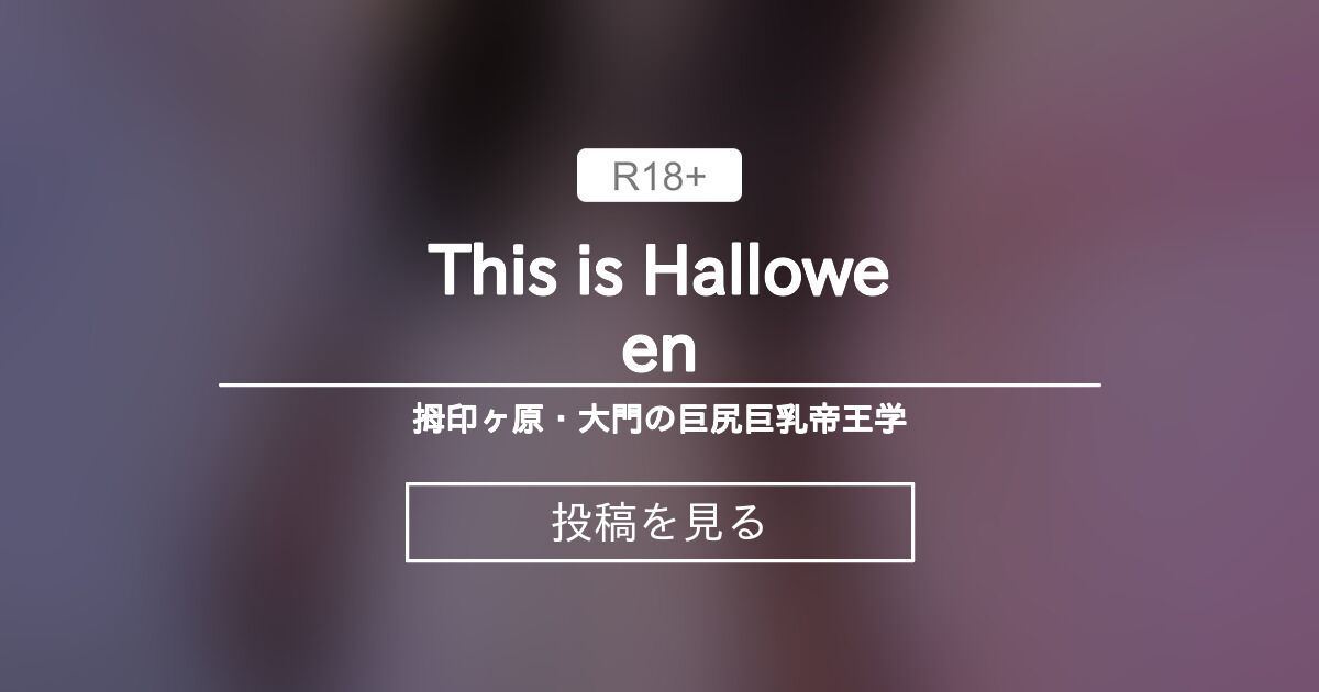 【爆乳】 This is Halloween🎃🦇🕸 - 拇印ヶ原・大門の巨尻巨乳帝王学 (拇印ヶ原・大門)の投稿｜ファンティア[Fantia]