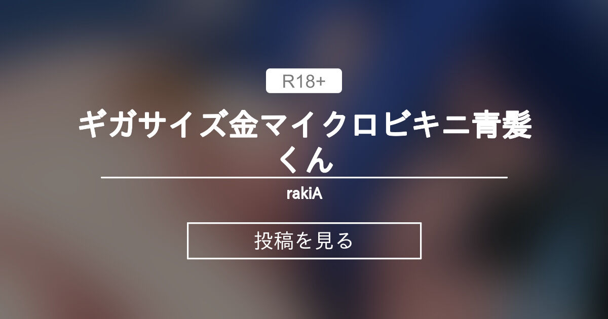 【サイズフェチ】 ギガサイズ金マイクロビキニ青髪くん - rakiA (rakiA)の投稿｜ファンティア[Fantia]