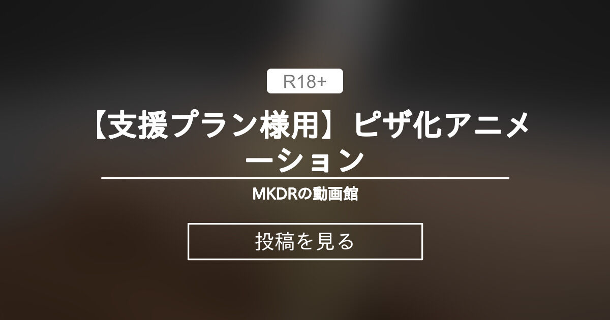 【支援プラン様用】ピザ化アニメーション - MKDRの動画館 (MKDR)の投稿｜ファンティア[Fantia]