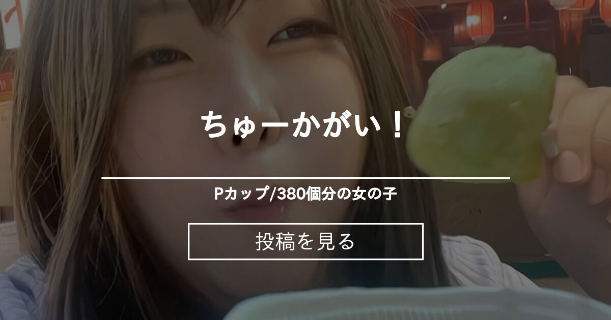 【巨乳】 ちゅーかがい！ - Pカップ/🍎380個分の女の子 (のあ🔰)の投稿｜ファンティア[Fantia]