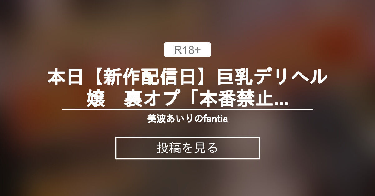 【美波あいり】 本日【新作配信日】巨乳デリヘル嬢 裏オプ👌「本番禁止のデリヘルで挿入できちゃった ️」 - 美波あいりのfantia (美波あいり Airi Minami)の投稿｜ファンティア ...