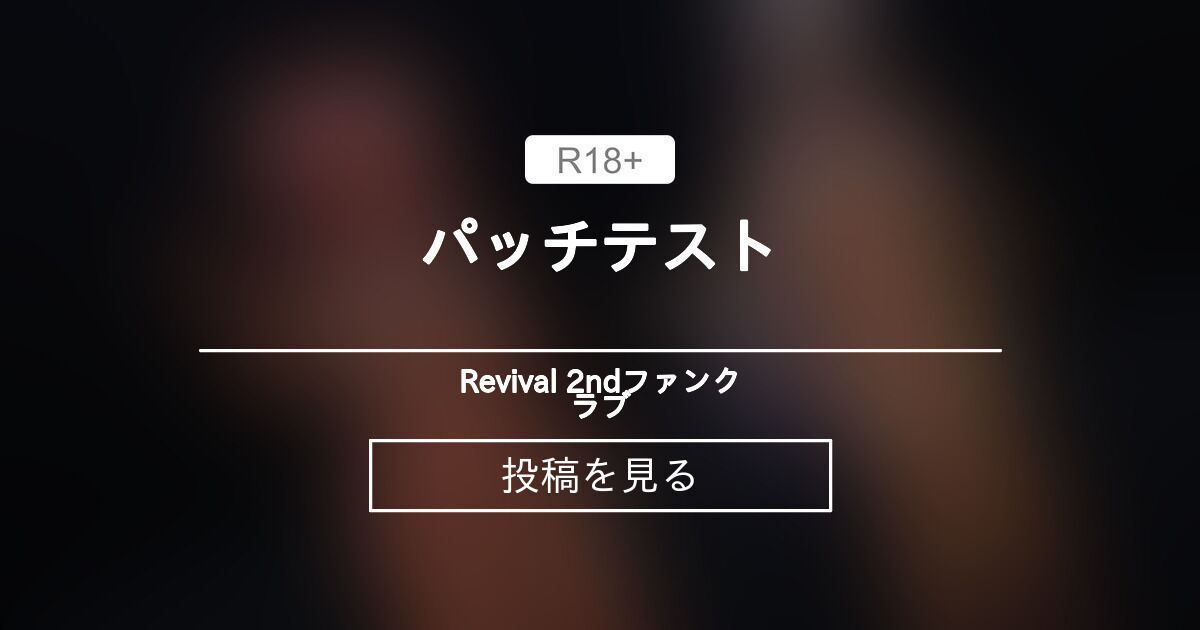 パッチテスト - Revival 2ndファンクラブ (Revival 2nd)の投稿｜ファンティア[Fantia]