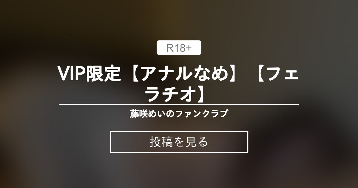 【藤咲めい】 VIP限定【アナルなめ】【フェラチオ】 - 藤咲めいのファンクラブ (藤咲めい 甘々な都内のJD)の投稿｜ファンティア[Fantia]