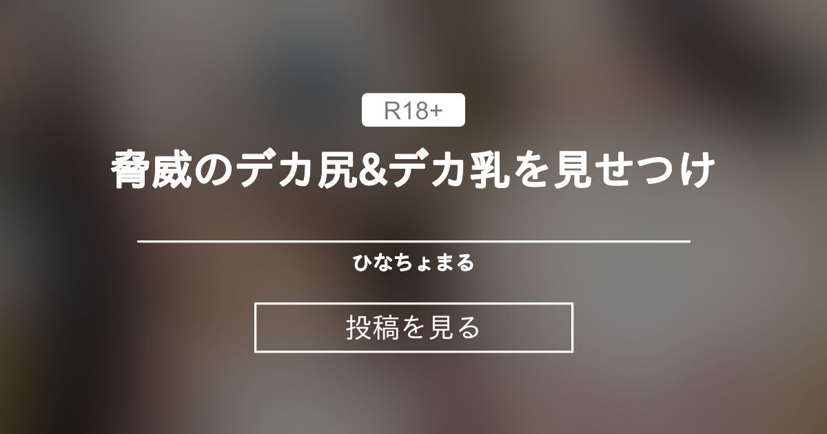 脅威のデカ尻&デカ乳を見せつけ💦 - ひなちょまる (ひな(hina))の投稿｜ファンティア[Fantia]