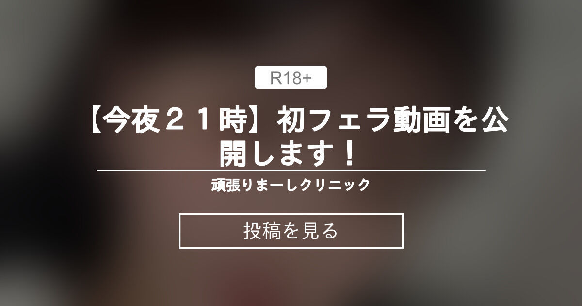【今夜21時】初フェラ動画を公開します！ - 頑張りまーしクリニック💊 (まーし)の投稿｜ファンティア[Fantia]