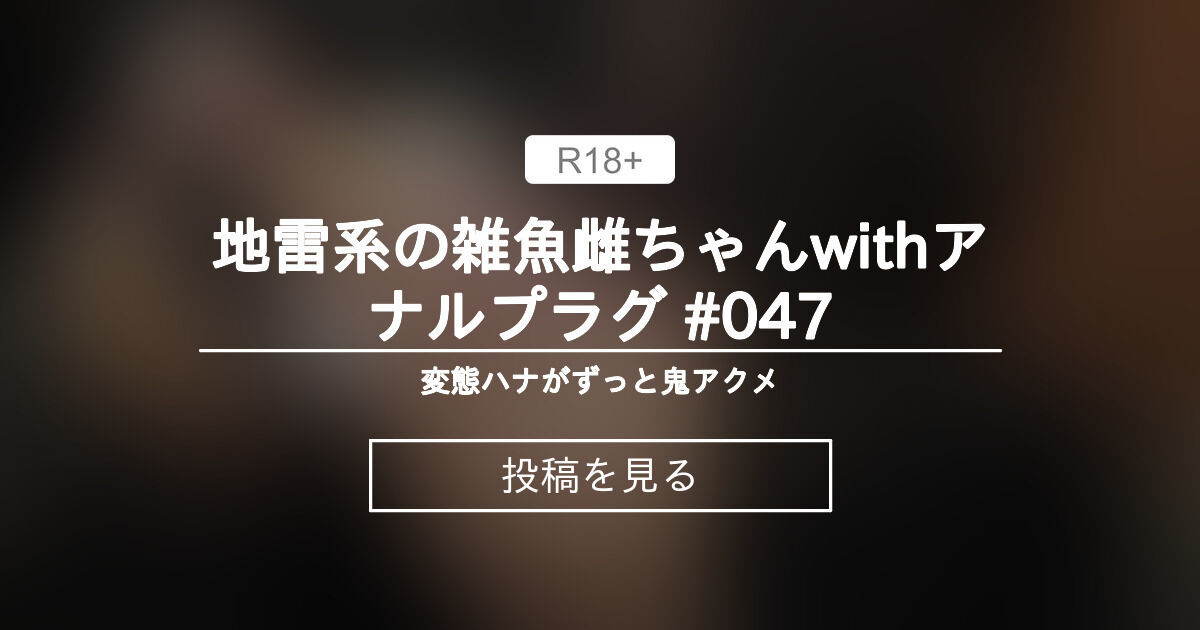 【地雷系】 地雷系の雑魚雌ちゃんwithアナルプラグ #047 - 変態ハナがずっと鬼アクメ (ハナ)の投稿｜ファンティア[Fantia]