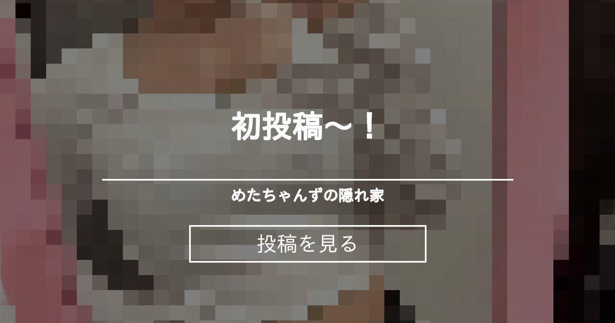 初投稿〜！ - めたちゃんずの隠れ家 (柑橘めたる)の投稿｜ファンティア[Fantia]