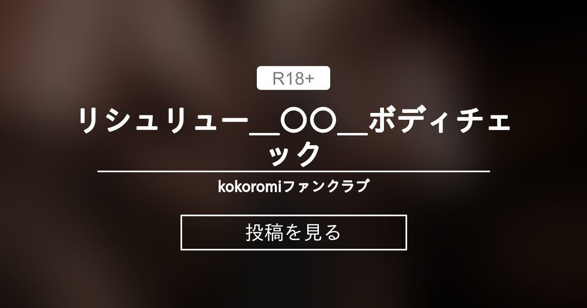 リシュリュー_〇〇_ボディチェック - kokoromiファンクラブ (kokoromi)の投稿｜ファンティア[Fantia]