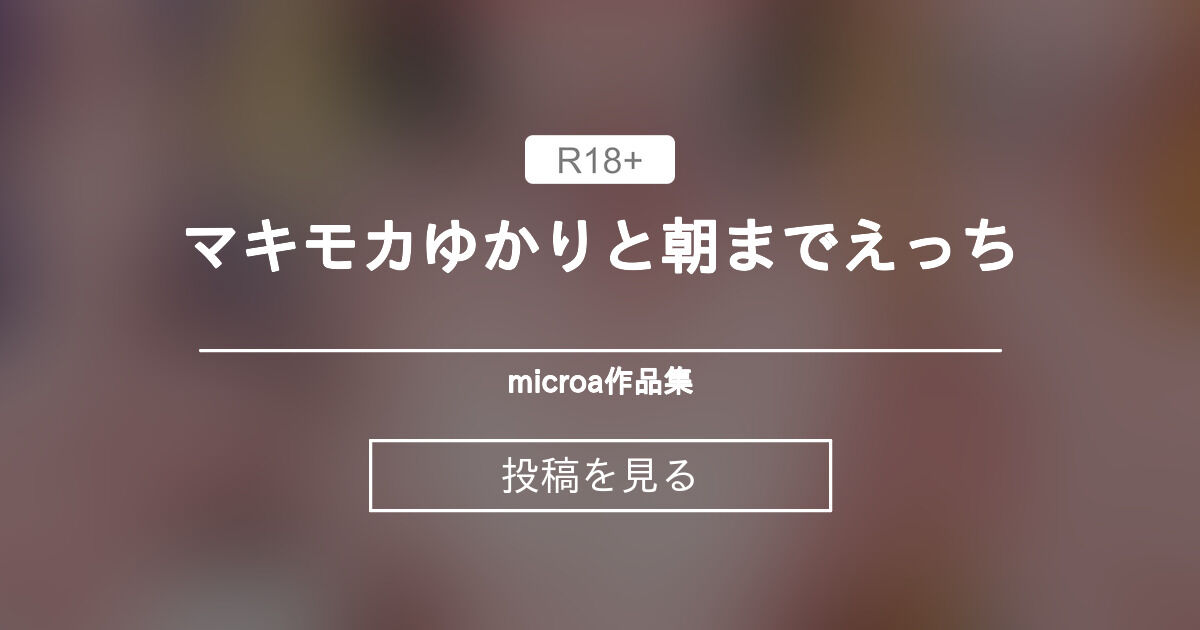 【VOICEROID】 マキモカゆかりと朝までえっち - microa作品集🔆 (microa)の投稿｜ファンティア[Fantia]