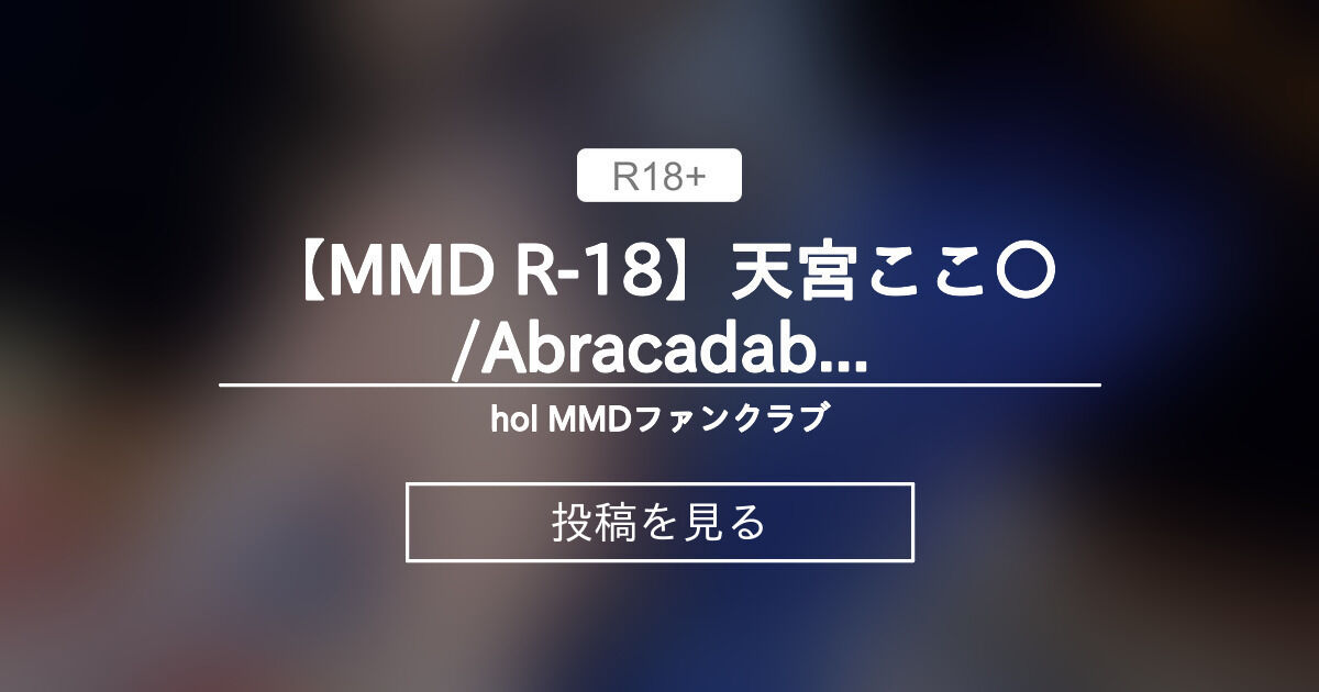 【mmd】 【MMD R-18】天宮ここ /Abracadabra - hol MMDファンクラブ (hol MMD)の投稿｜ファンティア[Fantia]