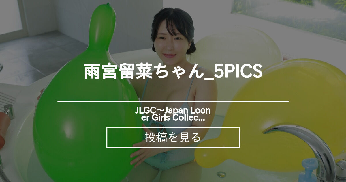 雨宮留菜ちゃん_5PICS - JLGC～Japan Looner Girls Collection～🎈のFantia (JLGC～Japan Looner Girls Collection ...
