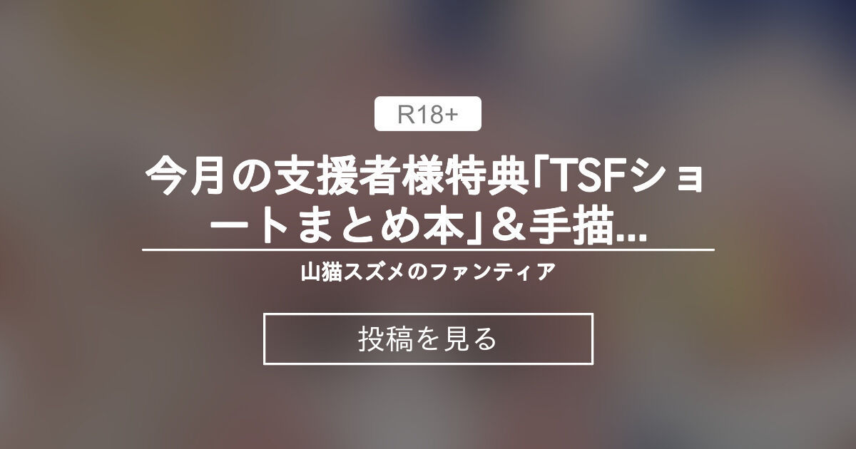 【TSF】 今月の支援者様特典｢🔞TSFショートまとめ本｣＆🔞手描きイラスト4点 - 山猫スズメのファンティア (山猫スズメ)の投稿｜ファンティア[Fantia]