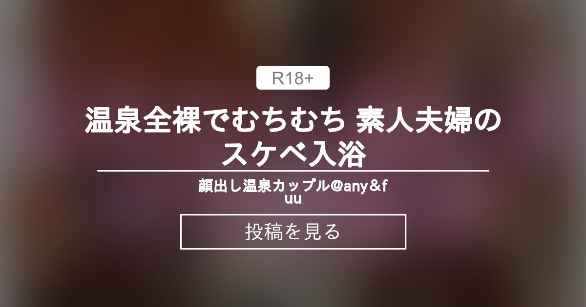 【素人】 温泉全裸でむちむち♡ 素人夫婦のスケベ入浴 - 顔出し温泉カップル@any＆fuu (any＆fuu)の投稿｜ファンティア[Fantia]