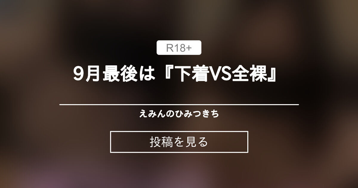 【えっちとっく】 9月最後は『下着VS全裸』 - えみんのひみつきち (えみん/Emin)の投稿｜ファンティア[Fantia]
