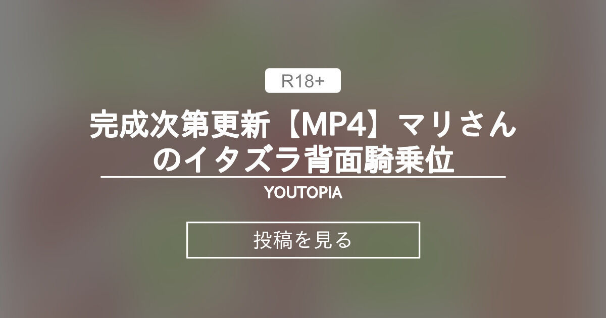 完成次第更新【MP4】マリさんのイタズラ背面騎乗位 - YOUTOPIA (FXX)の投稿｜ファンティア[Fantia]