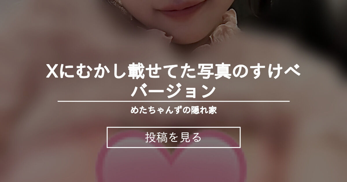 Xにむかし載せてた写真のすけべバージョン - めたちゃんずの隠れ家 (柑橘めたる)の投稿｜ファンティア[Fantia]