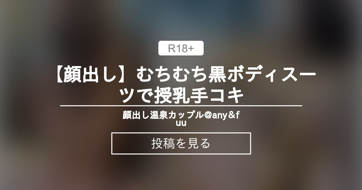 【素人】 【顔出し】むちむち黒ボディスーツで授乳手コキ🖤🍼💦 - 顔出し温泉カップル@any＆fuu (any＆fuu)の投稿｜ファンティア ...