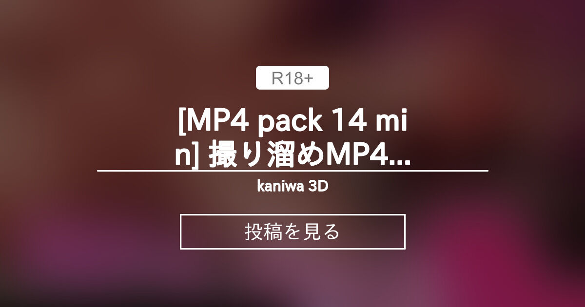 [MP4 pack 14 min] 🎞撮り溜めMP4 77個Pack💕 - kaniwa🔞 3D (kaniwa🔞)の投稿｜ファンティア[Fantia]
