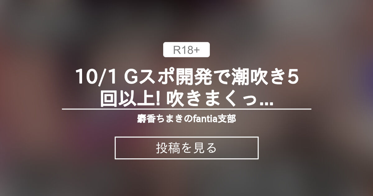 10/1 Gスポ開発で潮吹き5回以上! 吹きまくっちゃった配信じゃ - 麝香ちまきのfantia支部 (麝香ちまき)の投稿｜ファンティア[Fantia]