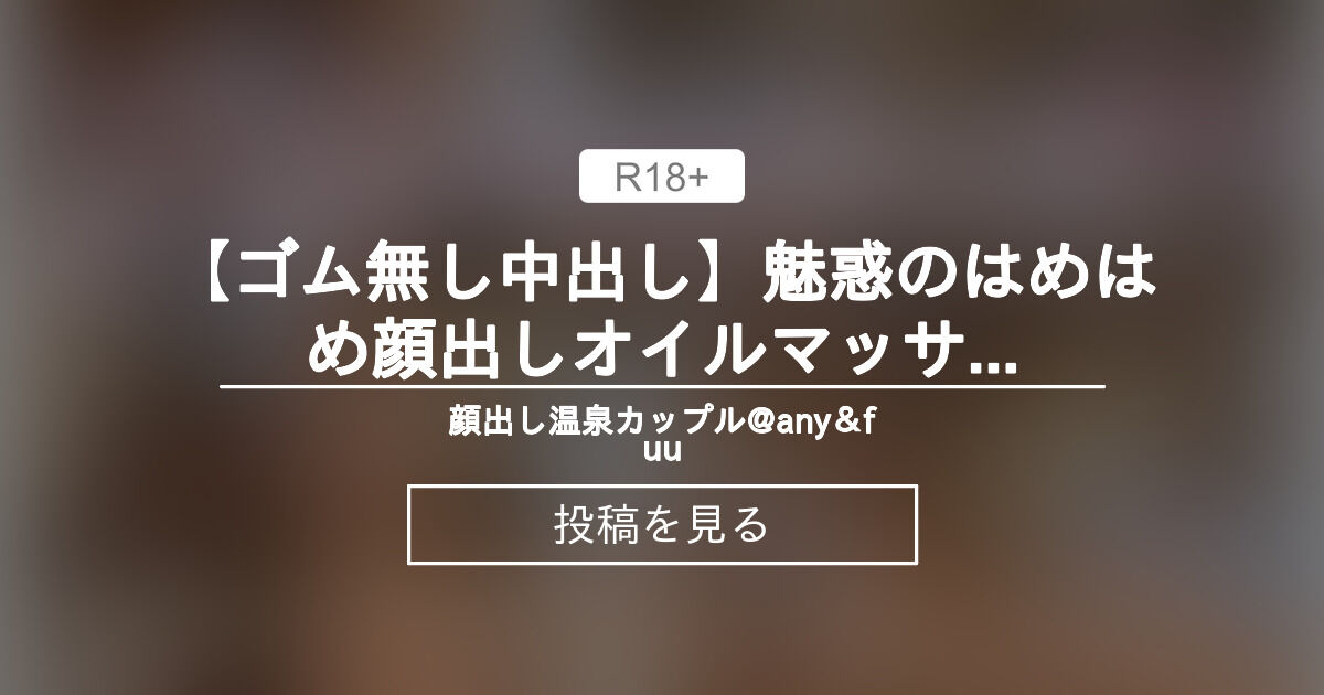 【素人】 【ゴム無し中出し】魅惑のはめはめ顔出しオイルマッサージ60分🧖🏻‍♀️ - 顔出し温泉カップル@any＆fuu (any＆fuu)の ...