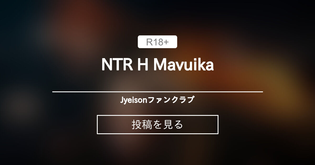 【R18】 NTR H Mavuika - Jyeisonファンクラブ (Jyeison)の投稿｜ファンティア[Fantia]