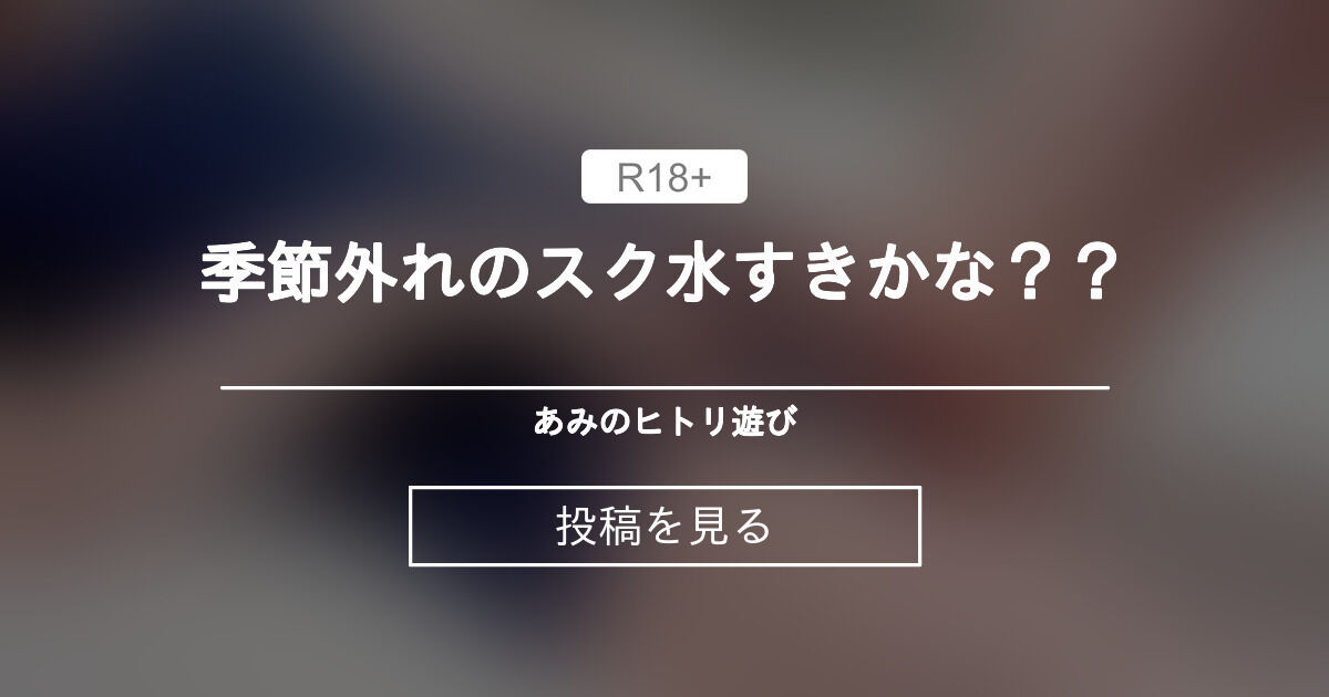 【自撮り】 季節外れのスク水♡♡すきかな？？ - あみのヒトリ遊び (amimi_g168)の投稿｜ファンティア[Fantia]