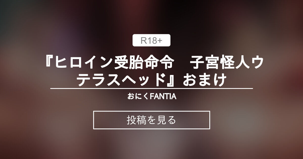 【変身ヒロイン】 『ヒロイン受胎命令 子宮怪人ウテラスヘッド』おまけ - おにくFANTIA (おにく)の投稿｜ファンティア[Fantia]