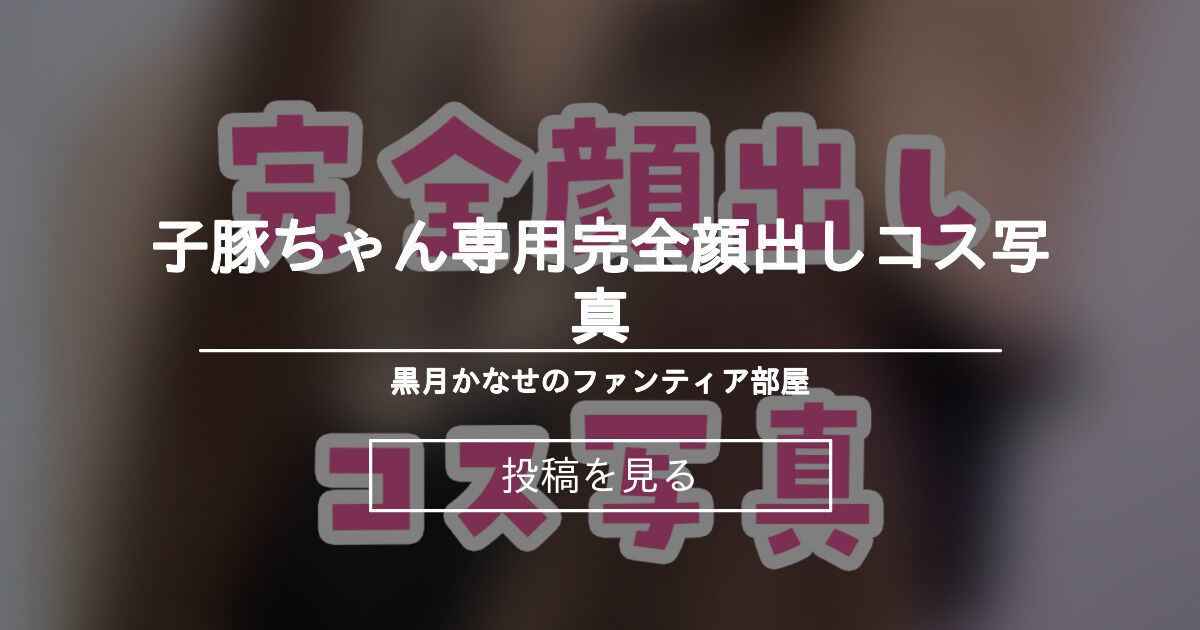 【自撮り】 🐷子豚ちゃん専用♥完全顔出しコス写真♪ - 黒月かなせのファンティア部屋 (黒月かなせ)の投稿｜ファンティア[Fantia]