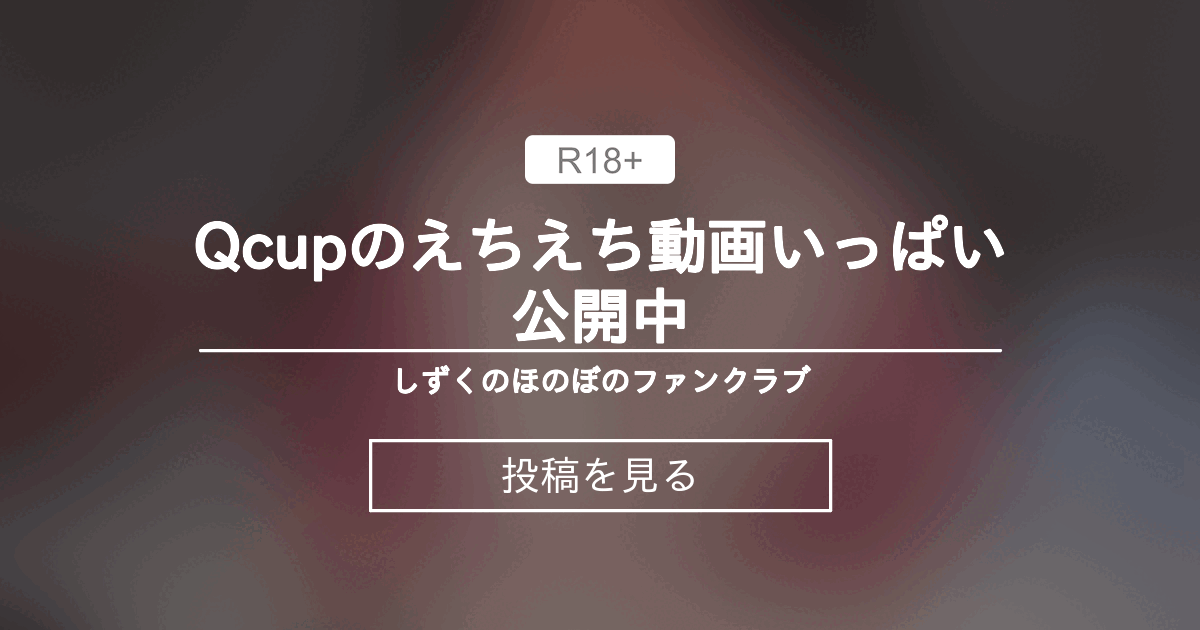 Qcupのえちえち動画いっぱい公開中 ️ - しずく🍀💓のほのぼのファンクラブ💓 (女子大生しずくちゃん🍀💓)の投稿｜ファンティア[Fantia]