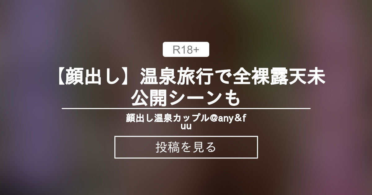 【素人】 【顔出し】温泉旅行で全裸露天♥️未公開シーンも🫣♨️ - 顔出し温泉カップル@any＆fuu (any＆fuu)の投稿｜ファンティア ...