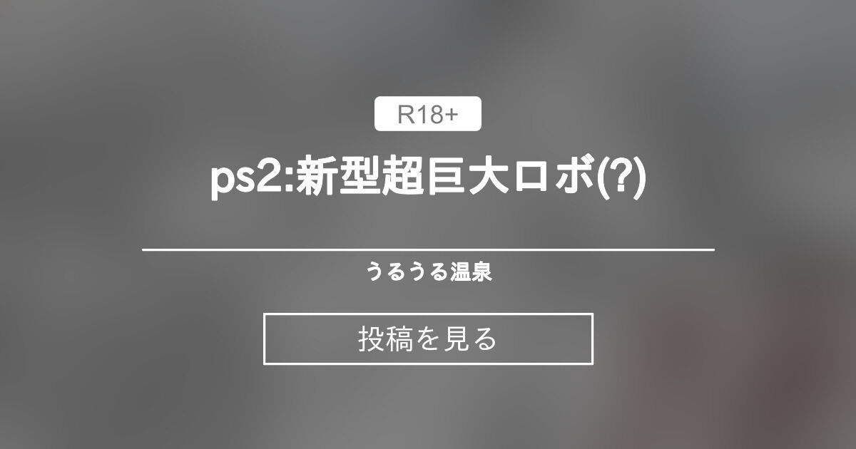 ps2:新型超巨大ロボ(?) - うるうる温泉 (うるうる)の投稿｜ファンティア[Fantia]