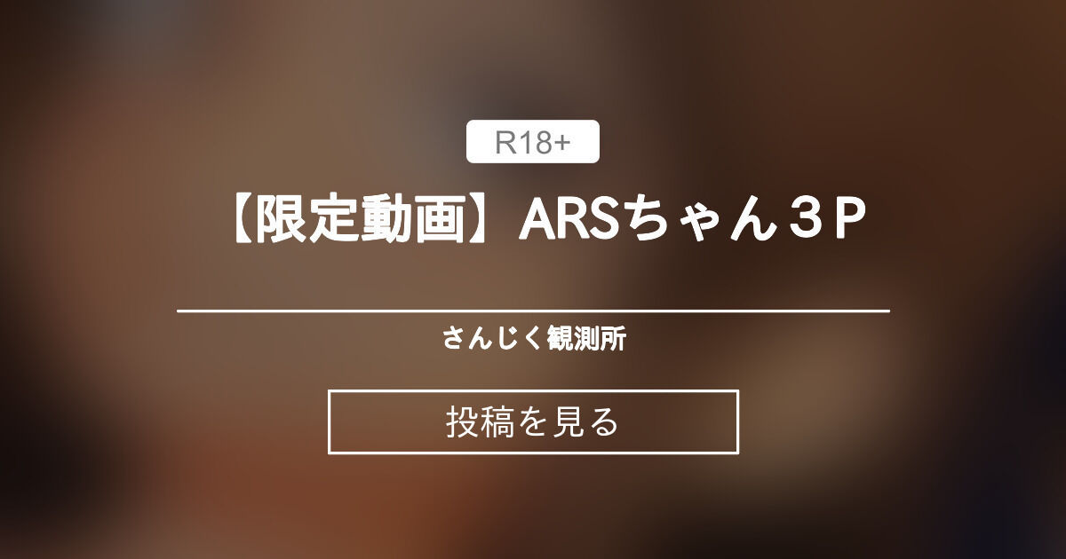 【3D】 【限定動画】ARSちゃん3P - さんじく観測所 (さんじく)の投稿｜ファンティア[Fantia]