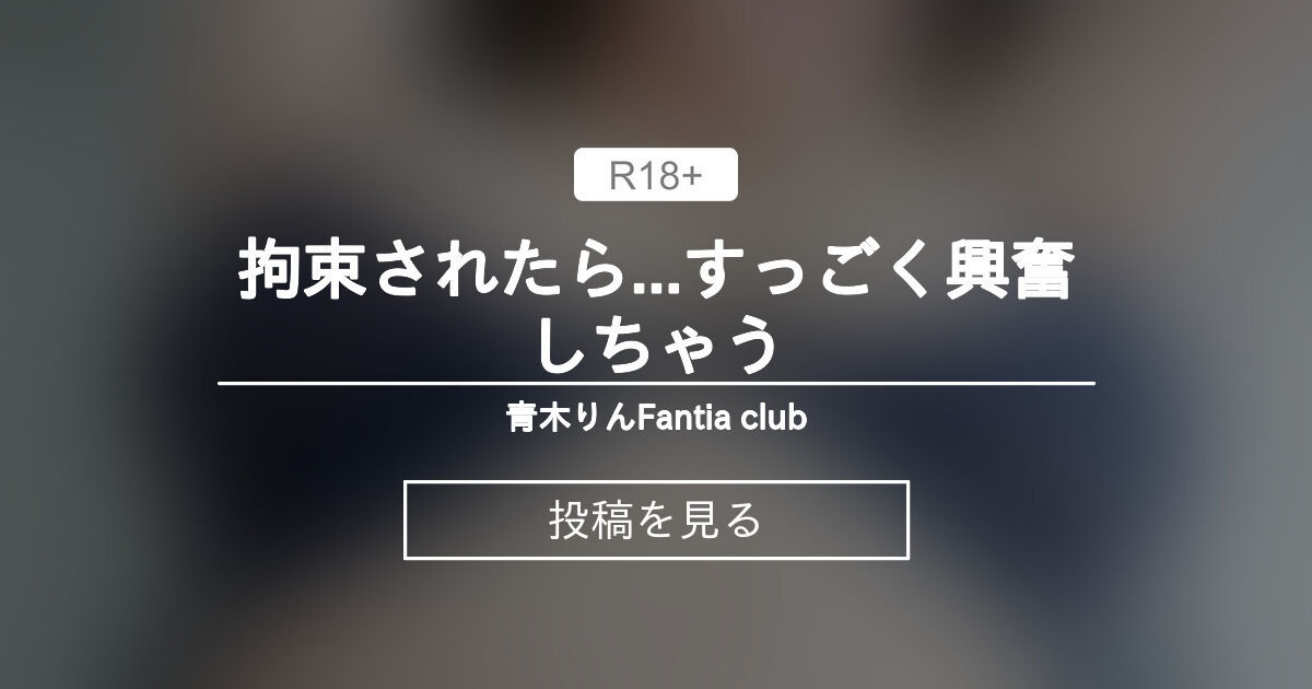 【青木りん】 拘束されたら...すっごく興奮しちゃう💦 - 青木りん🍀Fantia club (青木りん)の投稿｜ファンティア[Fantia]