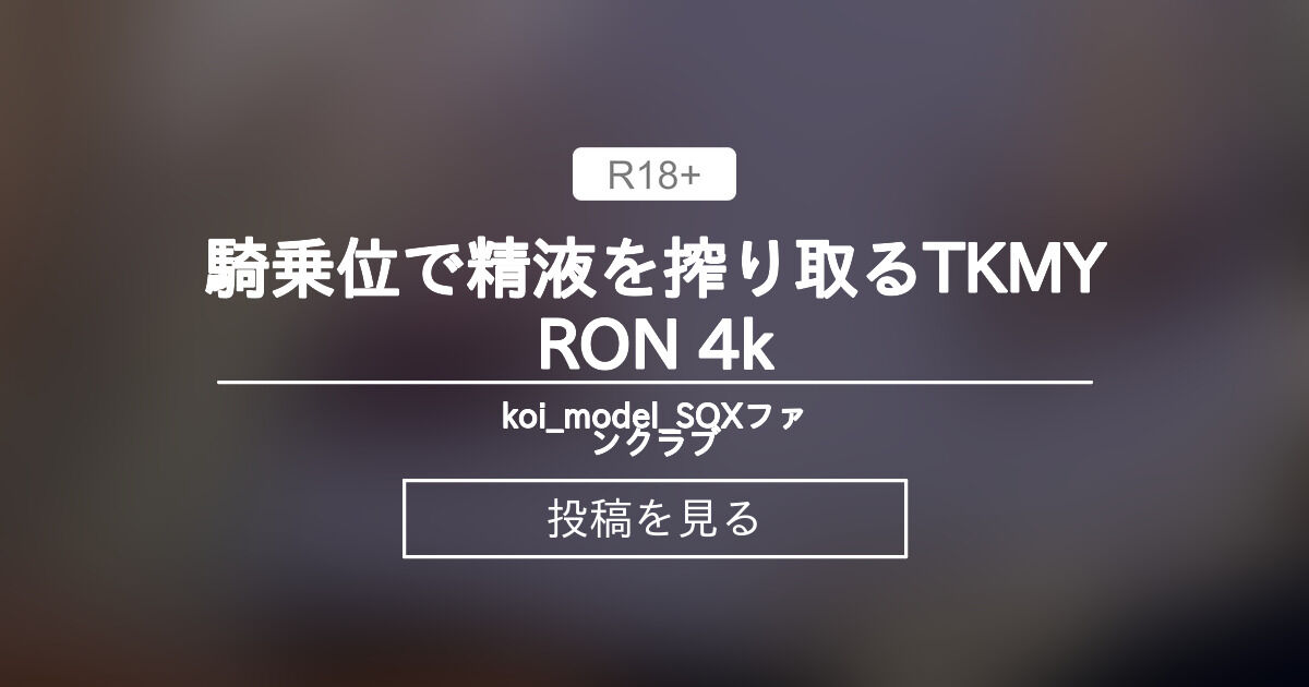 【Vtuber】 騎乗位で精液を搾り取るTKMYRON 4k - koi_model_SOXファンクラブ (koi_model_SOX)の投稿｜ファンティア[Fantia]