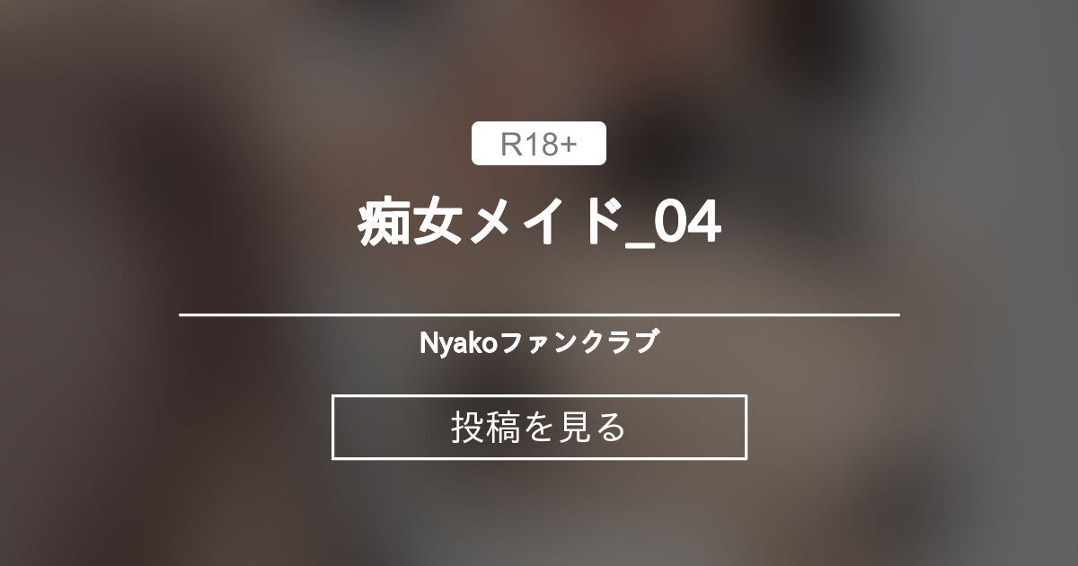痴女メイド_04 - Nyakoファンクラブ (Nyako)の投稿｜ファンティア[Fantia]