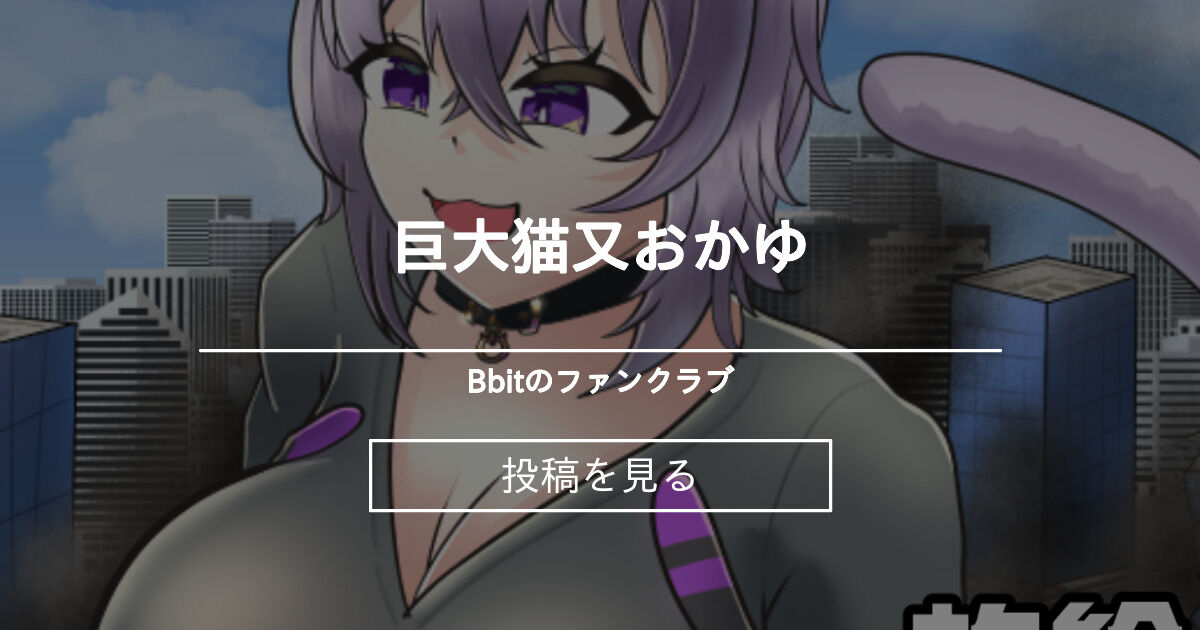 【巨大娘】 巨大猫又おかゆ - Bbitのファンクラブ (Bbit)の投稿｜ファンティア[Fantia]