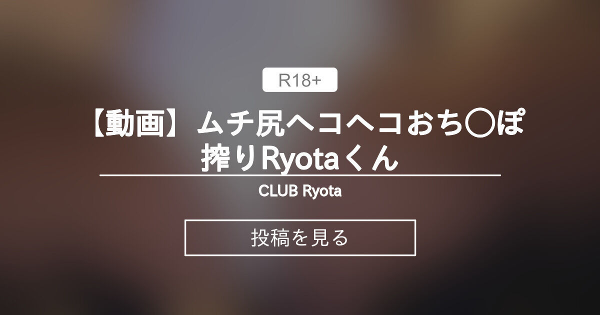 【女装】 【動画】ムチ尻ヘコヘコおち ぽ搾りRyotaくん💕 - CLUB Ryota (Ryota)の投稿｜ファンティア[Fantia]